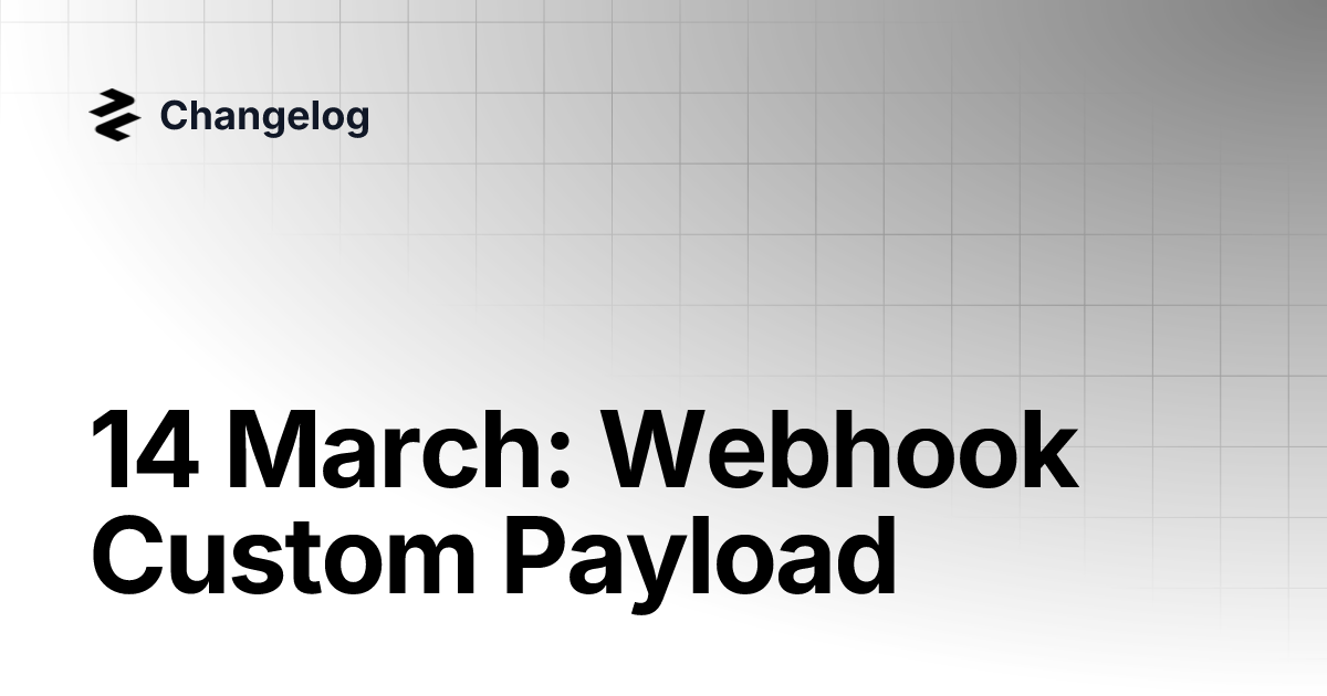 14 March: Webhook Custom Payload | Changelog